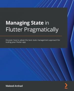 Managing State in Flutter Pragmatically: Discover how to adopt the best ...